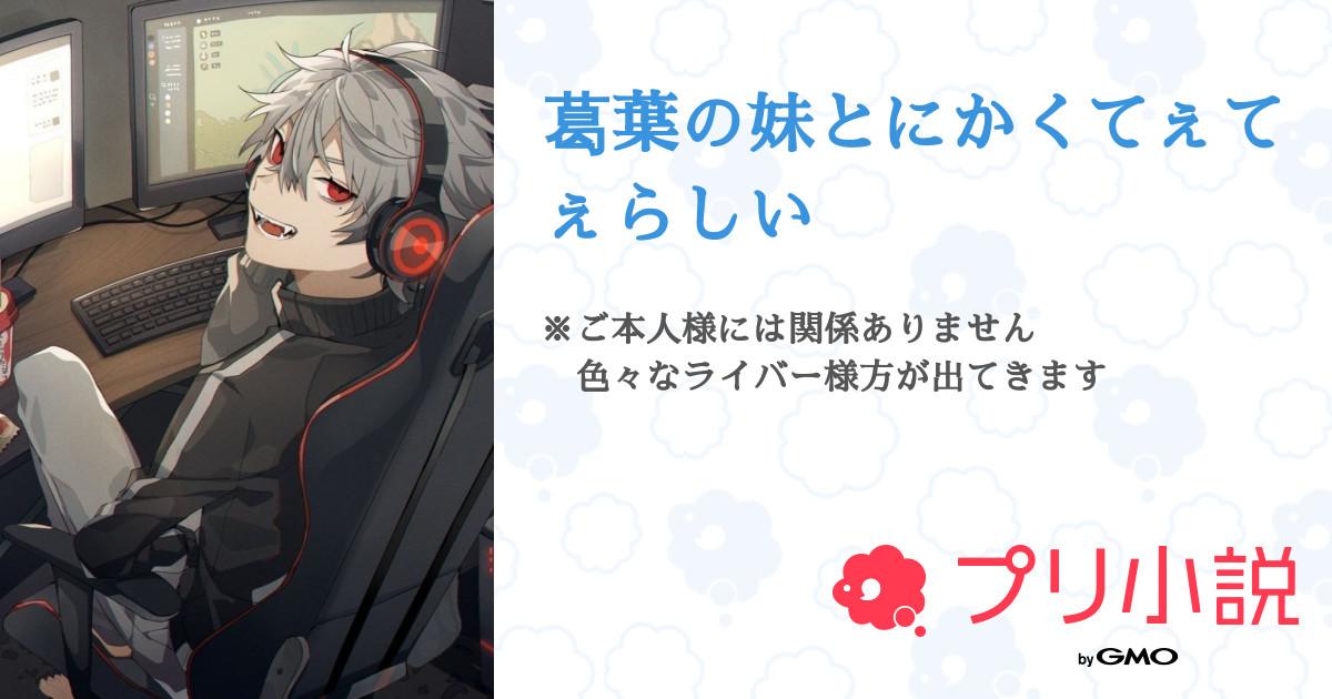 葛葉の妹とにかくてぇてぇらしい 全1話 【連載中】（えだまめ🕊💞さんの小説） 無料スマホ夢小説ならプリ小説 Bygmo